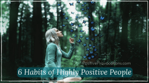 6 Habits of Highly Positive People – Positive Provocations