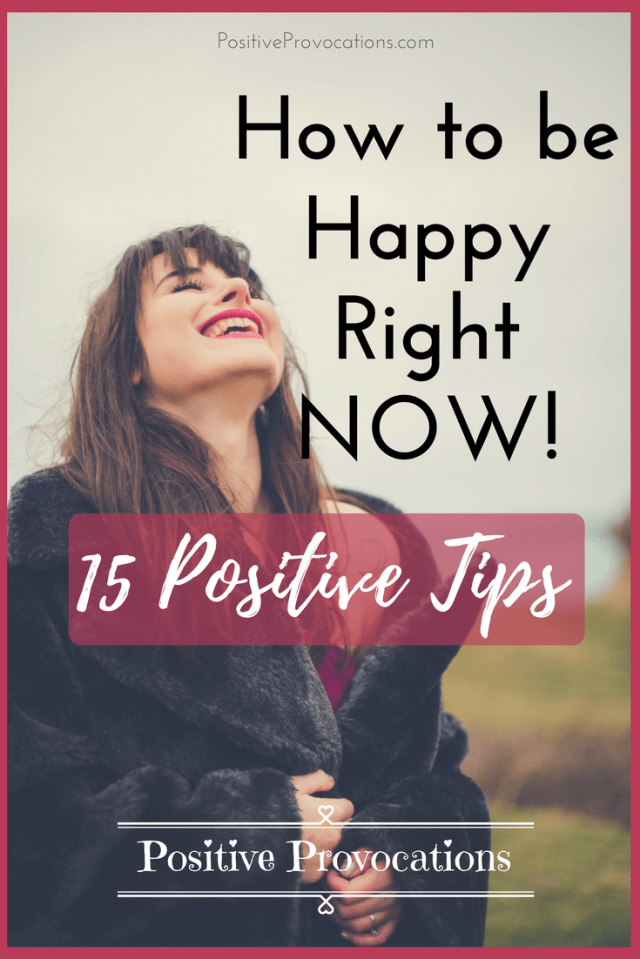 How to be Happy Right NOW! 15 Positive Tips – Positive Provocations
