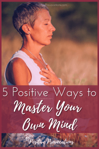5 Positive Ways to Master Your Own Mind – Positive Provocations