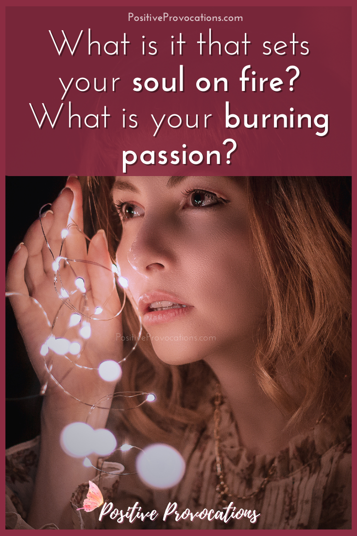 What is it that sets your soul on fire? What is your burning passion ...